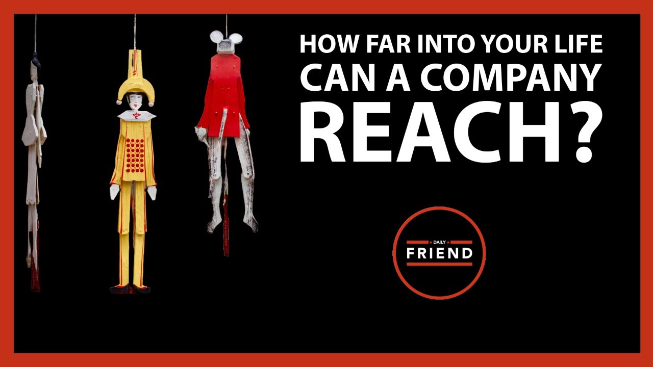 How far into your life can a company reach? | Daily Friend Wrap - Daily Friend