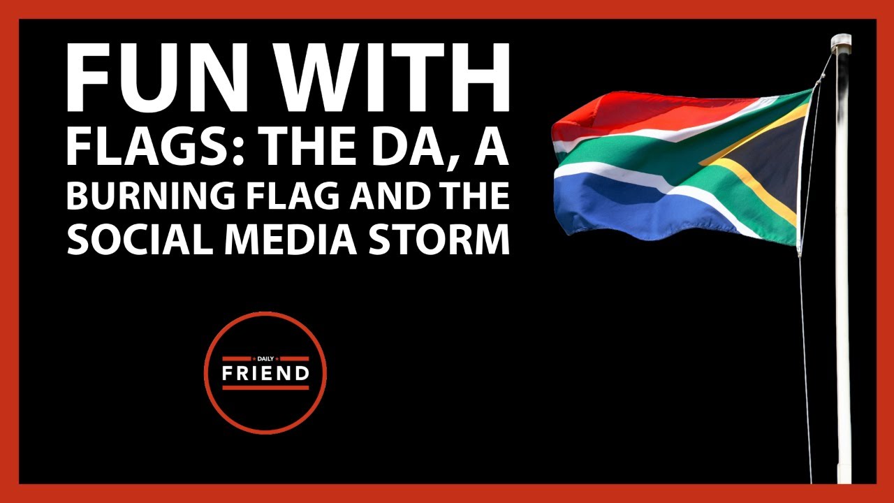Fun with flags: the DA, a burning flag and the social media storm | Daily Friend Wrap - Daily Friend